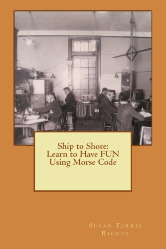 Ship to Shore: Learn to Have FUN Using Morse Code: Rights, Susan Ferris ...