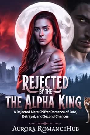 Amazon.com: Rejected by the Alpha King: A Rejected Mate Shifter Romance of Fate, Betrayal, and ...