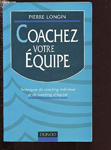 Coachez Votre Equipe. Techniques De Coaching Individuel Et De Coaching D'Equipe : Longin, Pierre ...