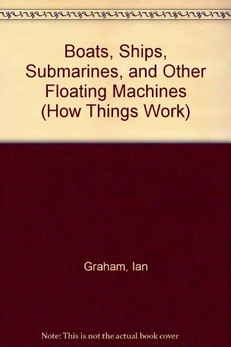 Boats, Ships, Submarines, and Other Floating Machines (How Things Work ...