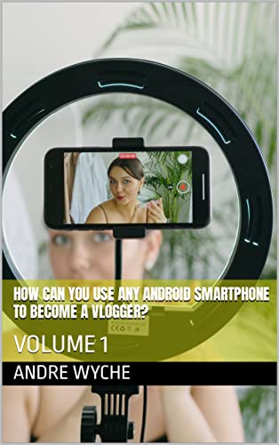 How Can You Use Any Android Smartphone to become a Vlogger? Volume 1 ...
