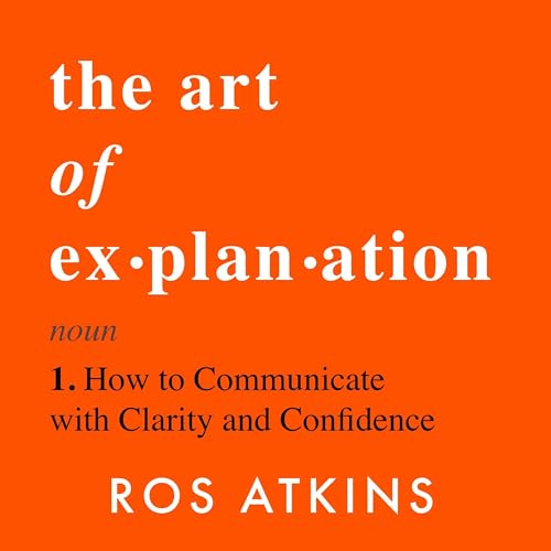The Art of Explanation: How to Communicate with Clarity and Confidence ...