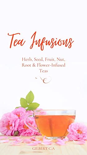 THE ULTIMATE HEALING TEA INFUSIONS RECIPE BOOK: 200 FLOWER, SEED, NUTS ...