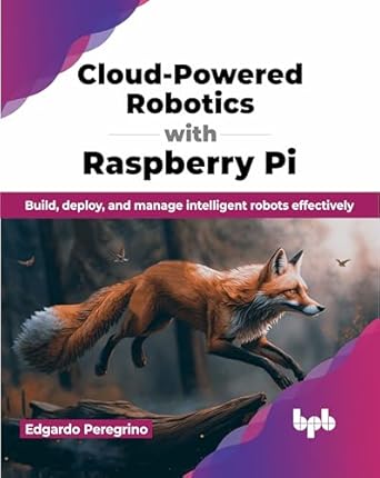Cloud-Powered Robotics with Raspberry Pi: Build, deploy, and manage intelligent robots ...