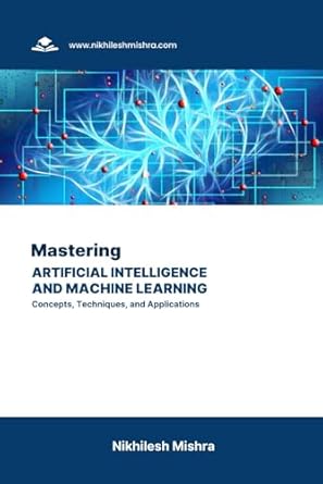 Mastering Artificial Intelligence and Machine Learning: Concepts, Techniques, and Applications ...