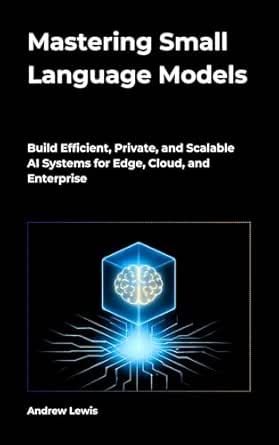 Amazon.com: Mastering Small Language Models: Build Efficient, Private, and Scalable AI Systems ...
