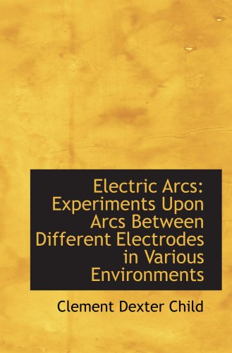 Electric Arcs: Experiments Upon Arcs Between Different Electrodes in ...