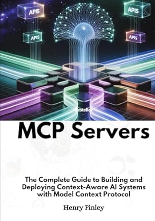 Mcp Servers: The Complete Guide to Building and Deploying Context-Aware AI Systems with Model ...