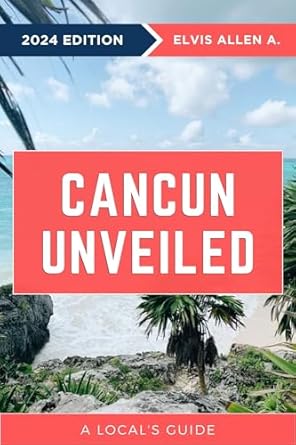 Cancun Unveiled: A Comprehensive Travel Guide (The Local Navigator ...
