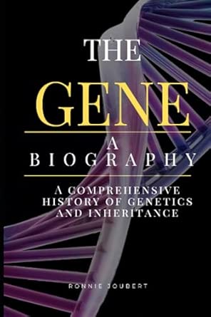 The Gene: A Biography: A Comprehensive History of Genetics and ...