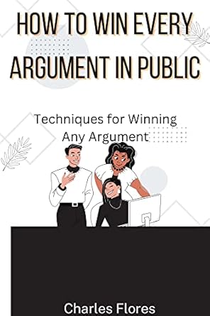 How To Win Every Argument In Public: Techniques for Winning Any ...