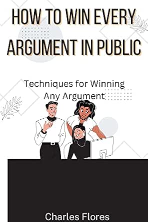How To Win Every Argument In Public: Techniques for Winning Any ...
