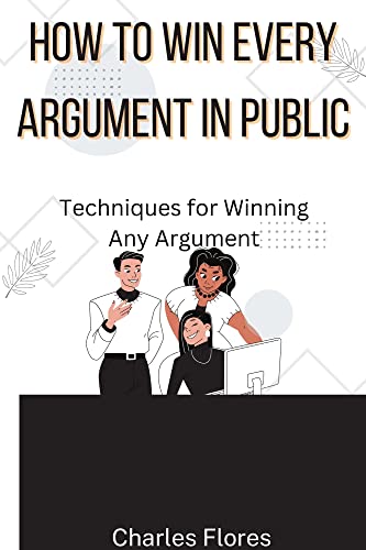 How To Win Every Argument In Public: Techniques for Winning Any ...