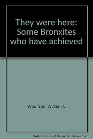 They were here: Some Bronxites who have achieved: Woolfson, William C ...