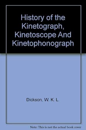 History of the Kinetograph, Kinetoscope And Kinetophonograph: W. K. L ...
