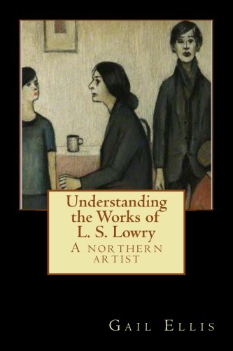 Understanding the Works of L. S. Lowry: Ellis, Gail: 9781909827240 ...