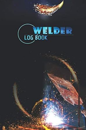 Welder Log Book: Great Log Book to Record & Track Welding Details for ...