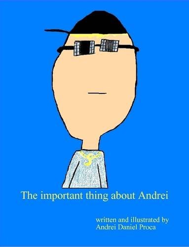 The Important Thing About Andrei: Andrei Daniel Proca: 9781257016662 ...