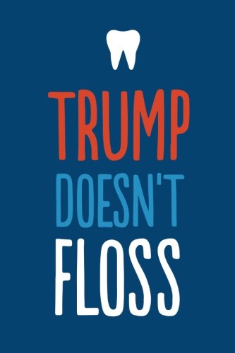 Trump Doesn't Floss: funny, dental, journal, notebook, flossing, oral ...