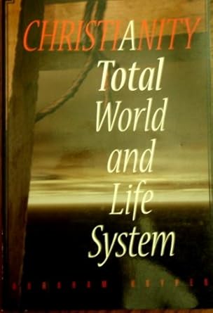Christianity: Total World And Life System: Kuyper, Abraham ...
