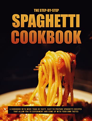 The Step-by-Step Spaghetti Cookbook: A Cookbook with more than 40 tasty ...
