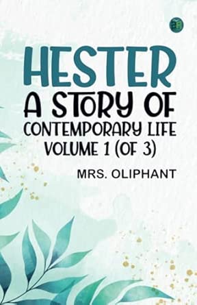 Hester: A Story of Contemporary Life Volume 1 (of 3): Mrs. Oliphant ...