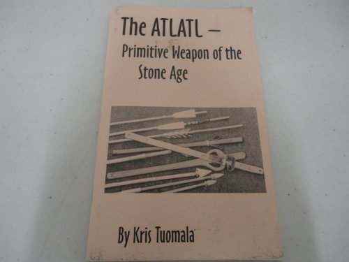 The Atlatl - Primitive Weapon of the Stone Age: Kris Tuomala, Susie ...