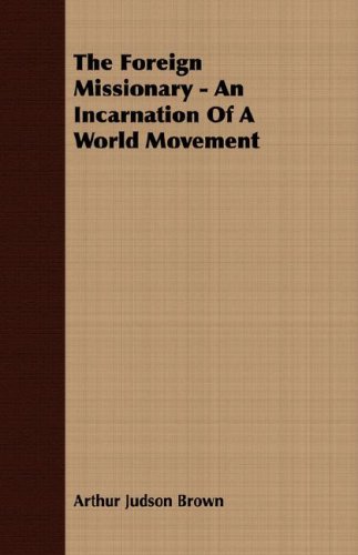 The Foreign Missionary: An Incarnation of a World Movement: Brown ...