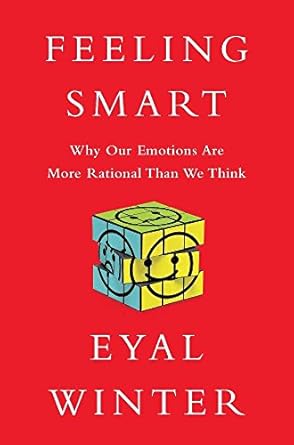 Feeling Smart: Why Our Emotions Are More Rational Than We Think ...