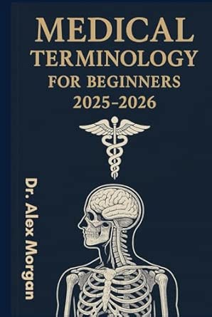 Medical Terminology for Beginners 2025-2026: The Ultimate Complete Guide to Understanding and ...