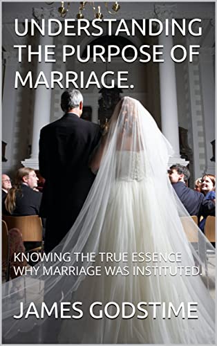 UNDERSTANDING THE PURPOSE OF MARRIAGE.: KNOWING THE TRUE ESSENCE WHY ...