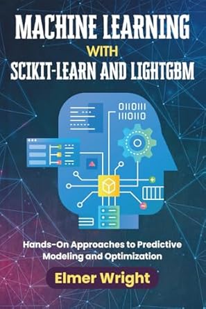 Amazon.com: MACHINE LEARNING WITH SCIKIT-LEARN AND LIGHTGBM: Hands-On ...