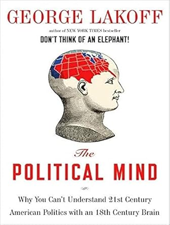 The Political Mind: Why You Can't Understand 21st Century American ...