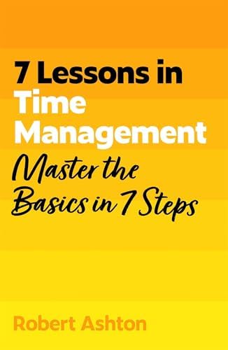 7 Lessons in Time Management: Master Time Management Basics in 7 Steps ...