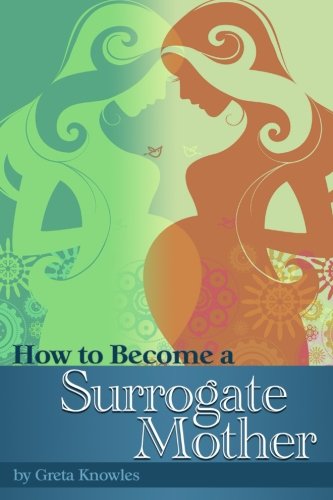 How to Become a Surrogate Mother: A Guide to Becoming a Surrogate and ...
