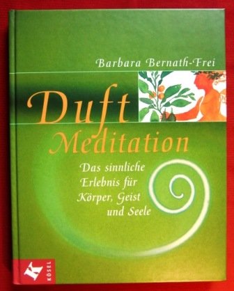 Duft-Meditation. Das sinnliche Erlebnis für Körper, Geist und Seele : Bernath-Frei, Barbara ...