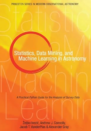 Statistics, Data Mining, and Machine Learning in Astronomy: A Practical ...