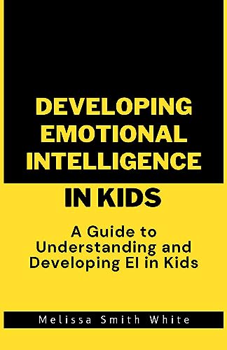 DEVELOPING EMOTIONAL INTELLIGENCE IN KIDS: A Guide to Understanding and ...