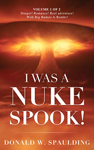 I WAS A NUKE SPOOK !: Volume 1 of 2 Danger! Romance! Real Adventure ...