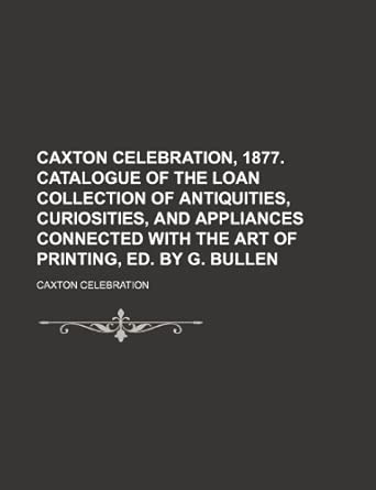 Caxton Celebration, 1877. Catalogue of the Loan Collection of ...