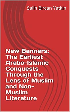 New Banners: The Earliest Arabo-Islamic Conquests Through the Lens of ...