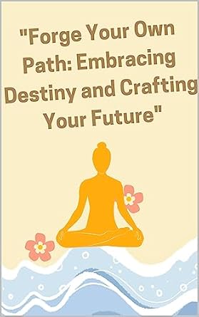 "Forge Your Own Path: Embracing Destiny and Crafting Your Future ...