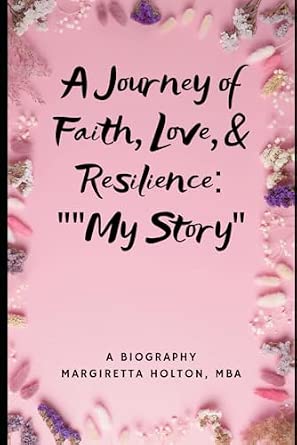 A Journey of Faith, Love, & Resilience: “My Story”: Holton, Margiretta ...