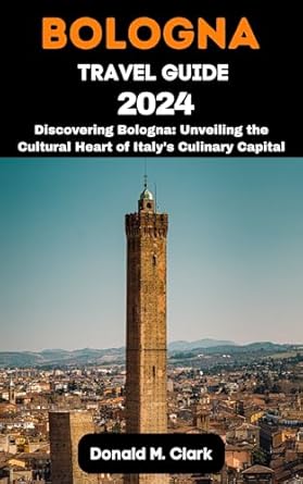 BOLOGNA TRAVEL GUIDE 2024: Discovering Bologna: Unveiling the Cultural Heart of Italy's Culinary ...