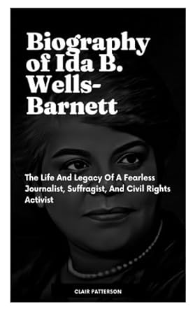 Biography of Ida B. Wells-Barnett: The Life And Legacy Of A Fearless ...