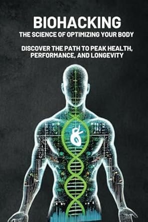 Biohacking: The Science of Optimizing Your Body – Discover the Path to ...