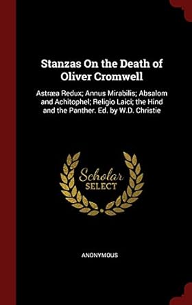 Stanzas On the Death of Oliver Cromwell: Astræa Redux; Annus Mirabilis ...