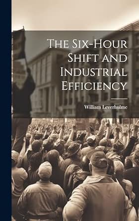 The Six-hour Shift and Industrial Efficiency: Amazon.co.uk: Leverhulme ...