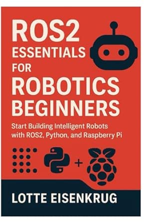 Ros2 Essentials for Robotics Beginners: Start Building Intelligent ...