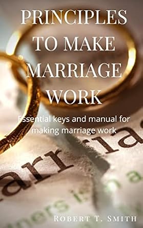 PRINCIPLES TO MAKE MARRIAGE WORK: Essential keys and manual for making ...